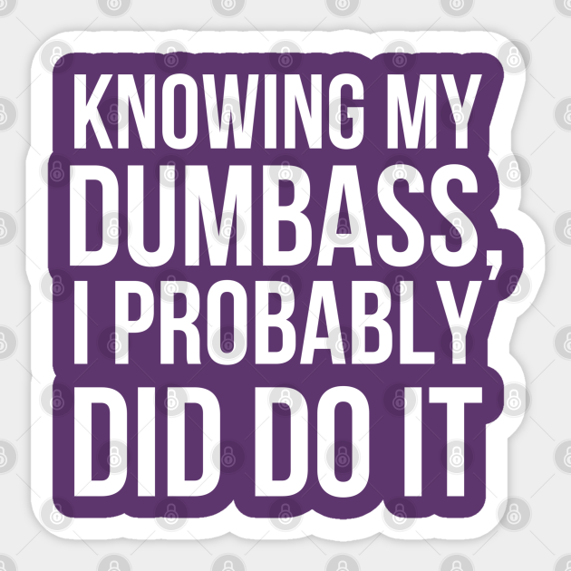 Knowing My Dumb Ass Humor Sticker Teepublic